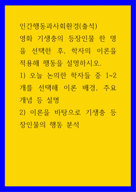 인간행동과사회환경(출석)) 영화 기생충의 등장인물 한 명을 선택한 후, 학자의 이론을 적용해 행동을 설명하시오 1) 오늘 논의한 학자들 중 1-2개를 선택해 이론 배경, 주요 개념 등 설명 2) 이론을 바탕으로 기-1페이지