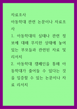 자료조사) 아동학대 관련 논문이나 자료조사 1아동학대의 실태나 관련 정보에 대해 무지한 상태에 놓여있는 부모들과 관련된 자료 및 리서치 2아동학대 캠페인을 통해 아동학대가 줄어들 수 있다는 것을 입증할 수 있-1페이지