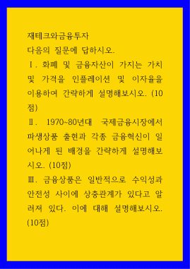 재테크와 금융투자) 화폐 금융자산이 가지 가치 및 가격을 인플레이션 및 이자율 이용하여 간략하게 설명해보시오 1970~80년대 국제금융시장에서 파생상품 출현과 각종 금융혁신이 일어나게 된 배경을 간략하게 설명-1페이지