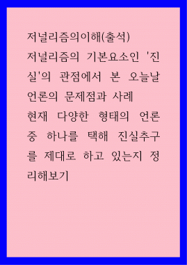 저널리즘의이해(출석)) 저널리즘의 기본요소인 진실의 관점에서 본 오늘날 언론의 문제점과 사례 - 현재 다양한 형태의 언론 중 하나를 택해 진실추구를 제대로 하고 있는지 정리해보기-1페이지