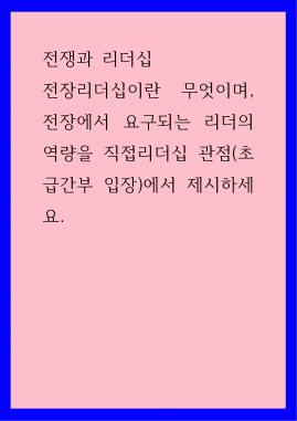 전쟁과 리더십) 전장리더십이란 무엇이며, 전장에서 요구되는 리더의 역량을 직접리더십 관점(초급간부 입장)에서 제시하세요-1페이지