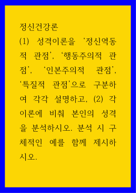 정신건강론) (1) 성격이론을 정신역동적 관점, 행동주의적 관점, 인본주의적 관점, 특질적 관점으로 구분하여 각각 설명하고, (2) 각 이론에 비춰 본인의 성격을 분석하시오 분석 시 구체적인 예를 함께 제시하시오-1페이지