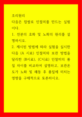 조리원리) 다음은 찹쌀로 인절미를 만드는 실험이다 1전분의 호화 및 노화의 원리를 설명하시오 2제시된 방법에 따라 실험을 실시한 다음 (A 시료) 인절미와 보관 방법을 달리한 (B시료), (C시료) 인절미-1페이지