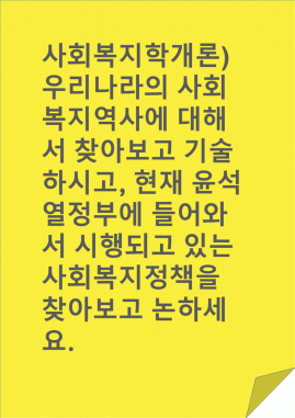 사회복지학개론)우리나라의 사회복지역사에 대해서 찾아보고 기술하시고, 현재 윤석열정부에 들어와서 시행되고 있는 사회복지정책을 찾아보고 논하세요.개론-1페이지