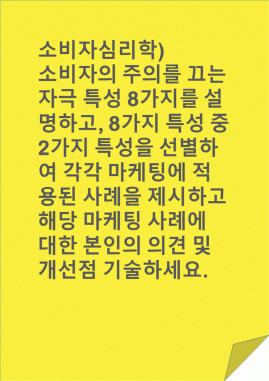 소비자심리학)소비자의 주의를 끄는 자극 특성 8가지를 설명하고, 8가지 특성 중 2가지 특성을 선별하여 각각 마케팅에 적용된 사례을 제시하고 해당 마케팅 사례에 대한 본인의 의견 및 개선점 기술하세요.-1페이지