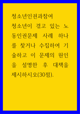 청소년인권과참여) 청소년이 겪고 있는 노동인권문제 사례 하나를 찾거나 수집하여 기술하고 이 문제의 원인을 설명한 후 대책을 제시하시오-1페이지