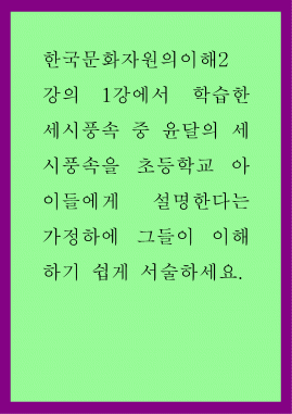 한국문화자원의이해2) 강의 1강에서 학습한 세시풍속 중 윤달의 세시풍속을 초등학교 아이들에게 설명한다는 가정하에 그들이 이해하기 쉽게 서술하세요-1페이지