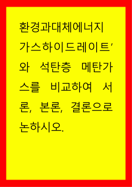 환경과대체에너지) 가스하이드레이트’와 석탄층 메탄가스를 비교하여 서론, 본론, 결론으로 논하시오-1페이지