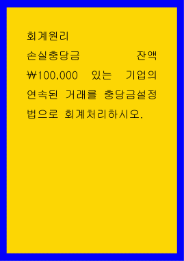 회계원리) 손실충당금 잔액 ￦100,000 있는 기업의 연속된 거래를 충당금설정법으로 회계처리하시오-1페이지