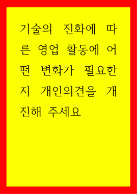 경영) 기술의 진화에 따른 영업 활동에 어떤 변화가 필요한지 개인의견을 개진해 주세요-1페이지