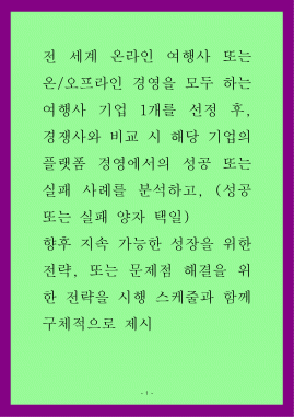 경영) 전 세계 온라인 여행사 또는 온오프라인 경영을 모두 하는 여행사 기업 1개를 선정 후, 경쟁사와 비교 시 해당 기업의 플랫폼 경영에서의 성공 또는 실패 사례를 분석하고, 향후 지속 가능한 성장을-1페이지