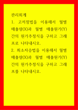 관리회계) 1고저점법을 이용해서 월별 매출량(X)과 월별 매출원가(Y) 간의 원가추정식을 구하고 그래프로 나타내시오 2최소자승법을 이용해서 월별 매출량(X)과 월별 매출원가(Y) 간의 원가추정식을 구하고 그-1페이지