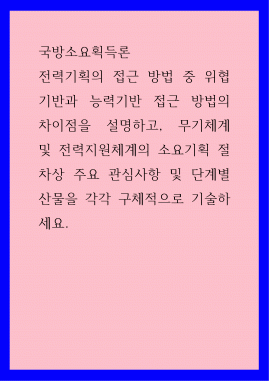 국방소요획득론) 전력기획의 접근 방법 중 위협기반과 능력기반 접근 방법의 차이점을 설명하고, 무기체계 및 전력지원체계의 소요기획 절차상 주요 관심사항 및 단계별 산물을 각각 구체적으로 기술하세요-1페이지