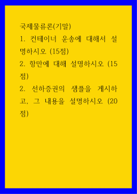 국제물류론(기말)) 1컨테이너 운송에 대해서 설명하시오 (15점)  2항만에 대해 설명하시오 (15점) 2선하증권의 샘플을 게시하고, 그 내용을 설명하시오 (20점)-1페이지