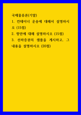 국제물류론(기말)) 1컨테이너 운송에 대해서 설명하시오 (15점)  2항만에 대해 설명하시오 (15점) 3선하증권의 샘플을 게시하고, 그 내용을 설명하시오 (20점)-1페이지