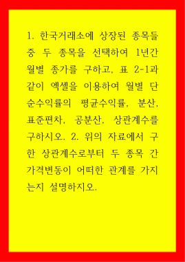 금융투자의이해) 1한국거래소에 상장된 종목들 중 두 종목을 선택하여 1년간 월별 종가를 구하고, 표 2-1과 같이 엑셀을 이용하여 월별 단순수익률의 평균수익률, 분산, 표준편차, 공분산, 상관계수를 구하시오 2-1페이지