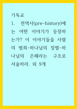 기독교) 전역사(pre-history)에는 어떤 이야기가 등장하는가 이 이야기들을 사람의 범죄-하나님의 징벌-하나님의 은혜라는 구조로 서술하라 외 9개-1페이지