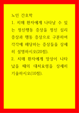 노인 간호학) 1치매 환자에게 나타날 수 있는 정신행동 증상을 정신 심리 증상과 행동 증상으로 구분하여 각각에 해당하는 증상들을 상세히 설명하시오 2치매 환자에게 망상이 나타났을 때의 대처요령을 상세히 기술하-1페이지