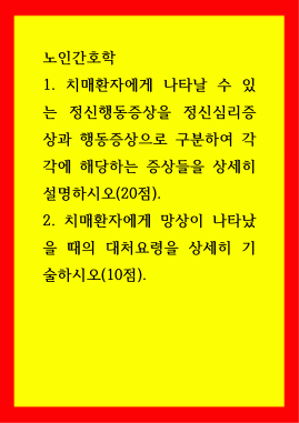 노인간호학 1치매환자에게 나타날 수 있는 정신행동증상을 정신심리증상과 행동증상으로 구분하여 각각에 해당하는 증상들을 상세히 설명하시오 2치매환자에게 망상이 나타났을 때의 대처요령을 상세히 기술하시오-1페이지