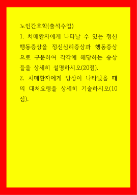 노인간호학 치매환자에게 나타날 수 있는 정신행동증상을 정신심리증상과 행동증상으로 구분하여 각각에 해당하는 증상들을 상세히 설명 치매환자에게 망상이 나타났을 때의 대처요령-1페이지