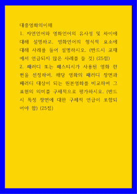 대중영화의이해) 1자연언어와 영화언어의 유사성 및 차이에 대해 설명하고, 영화언어의 형식적 요소에 대해 사례를 들어 설명하시오 (반드시 교재에서 언급되지 않은 사례를 들 것) 2패러디 또는 패-1페이지