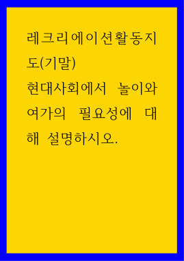 레크리에이션활동지도) 현대사회에서 놀이와 여가의 필요성에 대해 설명-1페이지