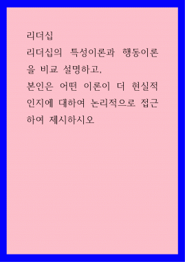 리더십) 리더십의 특성이론과 행동이론을 비교 설명하고, 본인은 어떤 이론이 더 현실적인지에 대하여 논리적으로 접근하여 제시하시오-1페이지