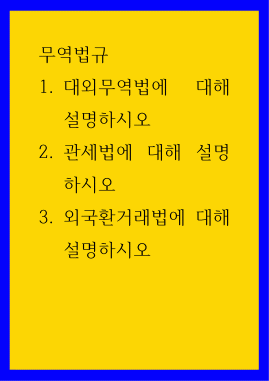 무역법규) 1대외무역법에 대해 설명하시오 2관세법에 대해 설명하시오 3외국환거래법에 대해 설명하시오-1페이지