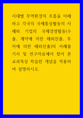 무역학) 시대별 무역환경의 흐름을 이해하고 각국의 국제통상활동의 사례와 기업의 국제경영활동(수출, 계약에 의한 해외진출, 투자에 의한 해외진출)의 사례를 기사 및 연구자료에서 찾아 본 교과목상 학습한-1페이지