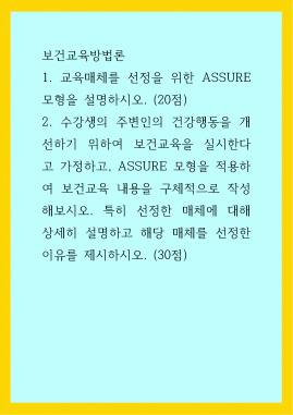 보건교육방법론) 1교육매체를 선정을 위한 ASSURE 모형을 설명하시오 (20점) 2수강생의 주변인의 건강행동을 개선하기 위하여 보건교육을 실시한다고 가정하고, ASSURE 모형을 적용하여 보건-1페이지