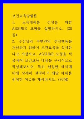 보건교육방법론) 1교육매체를 선정을 위한 ASSURE 모형을 설명하시오 2수강생의 주변인의 건강행동을 개선하기 위하여 보건교육을 실시한다고 가정하고, ASSURE 모형을 적용하여 보건교육 내용-1페이지