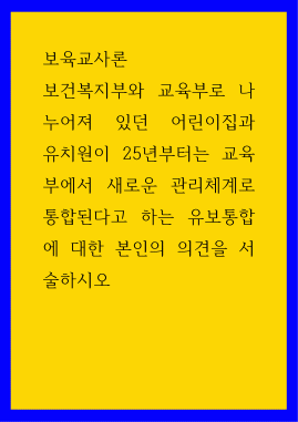 보육교사론) 보건복지부와 교육부로 나누어져 있던 어린이집과 유치원이 25년부터는 교육부에서 새로운 관리체계로 통합된다고 하는 유보통합에 대한 본인의 의견을 서술하시오-1페이지