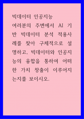 빅데이터 인공지능) 여러분의 주변에서 AI 기반 빅데이터 분석 적용사례를 찾아 구체적으로 설명하고, 빅데이터와 인공지능의 융합을 통하여 어떠한 가치 창출이 이루어지는지를 보이시오-1페이지