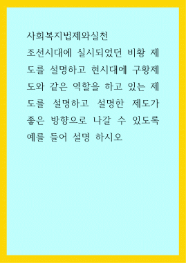 사회복지법제와실천) 조선시대에 실시되었던 비황 제도를 설명하고 현시대에 구황제도와 같은 역할을 하고 있는 제도를 설명하고 설명한 제도가 좋은 방향으로 나갈 수 있도록 예를 들어 설명 하시오-1페이지