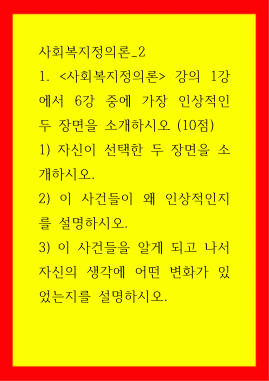 사회복지정의론) 사회복지정의론 강의 1강에서 6강 중에 가장 인상적인 두 장면을 소개하시오 1) 자신이 선택한 두 장면을 소개하시오  2) 이 사건들이 왜 인상적인지를 설명하시오 3) 이 사건들을 알게 되고-1페이지