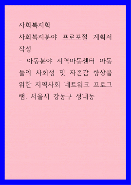 사회복지학) 사회복지분야 프로포절 계획서 작성 - 아동분야 지역아동센터 아동들의 사회성 및 자존감 향상을 위한 지역사회 네트워크 프로그램 서울시 강동구 성내동-1페이지