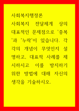 사회복지행정론) 사회복지 전달체계 상의 대표적인 문제점으로 중복과 누락 각각의 개념이 무엇인지 설명, 대표적 사례를 제시하시고 이를 방지하기 위한 방법에 대해 자신의 생각을 기술-1페이지