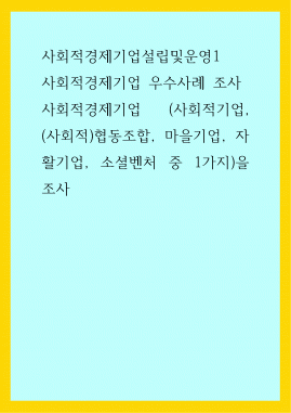 사회적경제기업설립및운영1) 사회적경제기업 우수사례 조사 - 사회적경제기업 (사회적기업, (사회적)협동조합, 마을기업, 자활기업, 소셜벤처 중 1가지)을 조사-1페이지