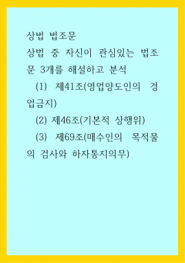 상법 법조문) 상법 중 자신이 관심있는 법조문 3개를 해설하고 분석   (1) 제41조(영업양도인의 경업금지)   (2) 제46조(기본적 상행위)   (3) 제69조(매수인의 목적물의 검사와 하자통지의무-1페이지