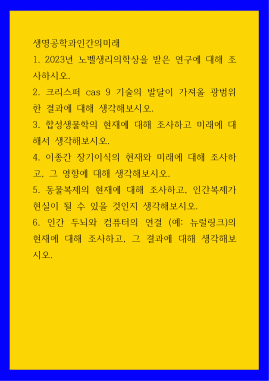 생명공학과인간의미래) 12023년 노벨생리의학상을 받은 연구에 대해 조사하시오  2크리스퍼 cas 9 기술의 발달이 가져올 광범위한 결과에 대해 생각해보시오  3합성생물학의 현재에 대해-1페이지