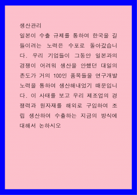 생산관리) 일본이 수출 규제를 통하여 한국을 길들이려는 노력은 수포로 돌아갔습니다 우리 기업들이 그동안 일본과의 경쟁이 어려워 생산을 안했던 대일의존도가 거의 100인 품목들을 연구개발 노력을 통하여-1페이지