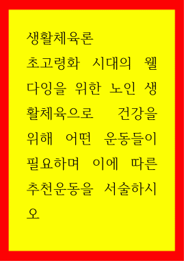 생활체육론) 초고령화 시대의 웰다잉을 위한 노인 생활체육으로 건강을 위해 어떤 운동들이 필요하며 이에 따른 추천운동을 서술하시오-1페이지