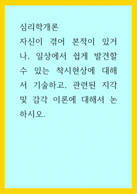 심리학개론) 자신이 겪어 본적이 있거나, 일상에서 쉽게 발견할 수 있는 착시현상에 대해서 기술하고, 관련된 지각 및 감각 이론에 대해서 논하시오-1페이지