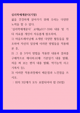 심리학에게 묻다) 삶을 건강하게 살아가기 위해 우리는 다양한 노력 심리학에게묻다 교재 내용 및 기타 자료를 개인이 자유롭게 참조, 마음트레이닝에 소개된 다양한 활동들을 참조, 자신의 일상에 이러한 방-1페이지