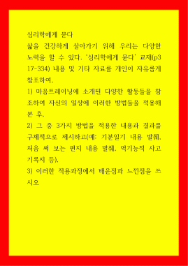 심리학에게 묻다) 삶을 건강하게 살아가기 위해 우리는 다양한 노력을 할 수 있다 심리학에게 묻다 교재(p317-334) 내용 및 기타 자료를 개인이 자유롭게 참조하여, 1) 마음트레이닝에 소개된 다양한 활동들을 참-1페이지