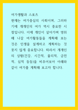 여가생활과 스포츠) 현재는 여가중심의 사회이며, 그러하기에 개개인의 여가 역시 중요한 시점입니다 이에 개인이 살아가며 영위해 나갈 여가활동들을 계획해 보는 것은 인생을 설계하고 계획하는 것 못지 않게-1페이지