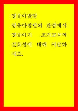 영유아발달) 영유아발달의 관점에서 영유아기 조기교육의 실효성에 대해 서술하시오-1페이지