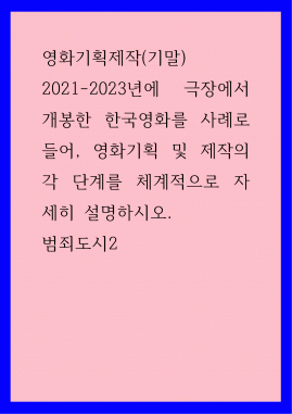 영화기획제작 2021-2023년에 극장에서 개봉한 한국영화를 사례로 들어, 영화기획 및 제작의 각 단계를 체계적으로 자세히 설명하시오 범죄도시2-1페이지