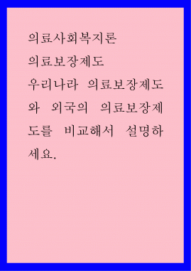 의료사회복지론) 의료보장제도 - 우리나라 의료보장제도와 외국의 의료보장제도를 비교해서 설명하세요-1페이지