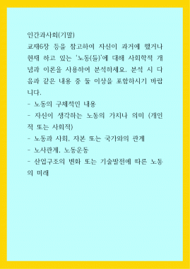 인간과사회(기말)) 교재6장 등을 참고하여 자신이 과거에 했거나 현재 하고 있는 노동(들)에 대해 사회학적 개념과 이론을 사용하여 분석하세요 분석 시 다음과 같은 내용 중 둘 이상을 포함하시기 바랍니다-1페이지